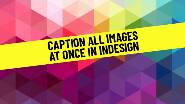 CreativePro Video: Caption All Images at Once in InDesign | CreativePro ...